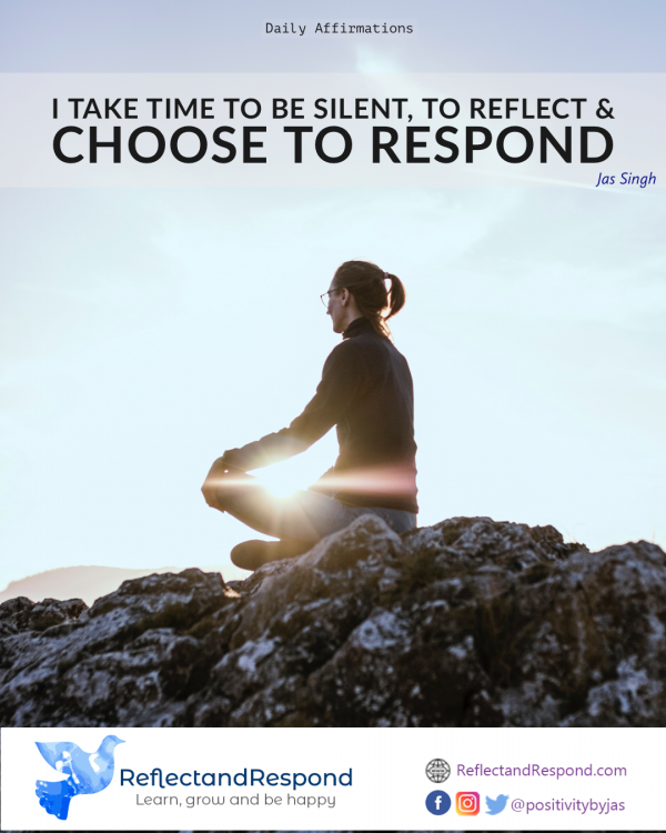 AFFIRMATION: I take time to be Silent, to Reflect and choose to Respond ...