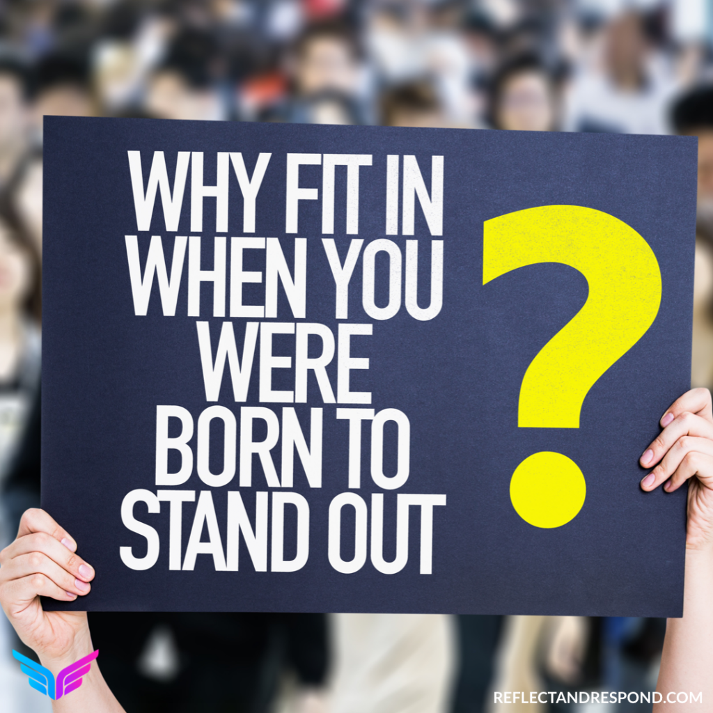Why fit in when you were born to stand out? - ReflectandRespond