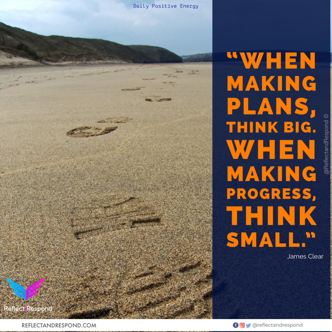 When making plans think Big, When making progress think small ...